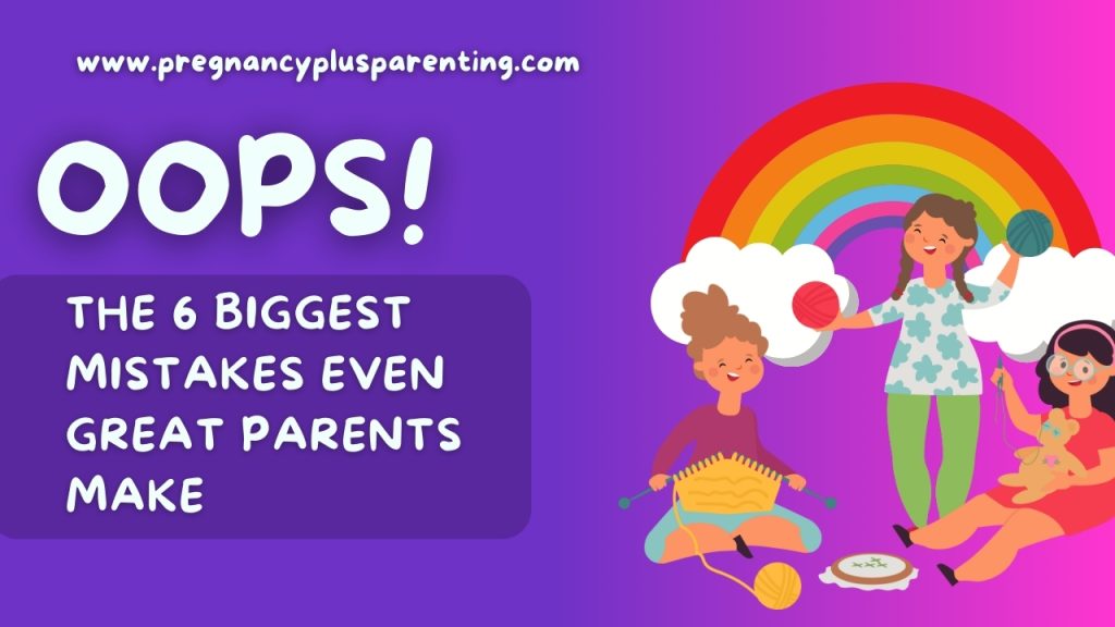 Oops! The 6 Biggest Mistakes Even Great Parents Make - Pregnancy+Parenting